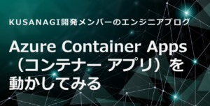 Azure Container Apps （コンテナー アプリ）を動かしてみる - KUSANAGI Tech Column