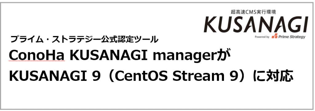 「KUSANAGI」導入・管理サポートツール『ConoHa KUSANAGI manager』がCentOS Stream 9ベースの最新版「KUSANAGI 9」への対応を開始 - プライム ...