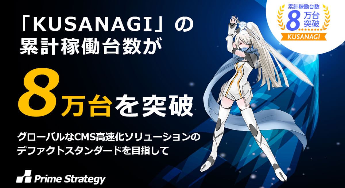「KUSANAGI」の累計稼働台数が8万台を突破～グローバルなCMS高速化ソリューションのデファクトスタンダードを目指す - プライム・ストラテジー - CMSマネージドサービス