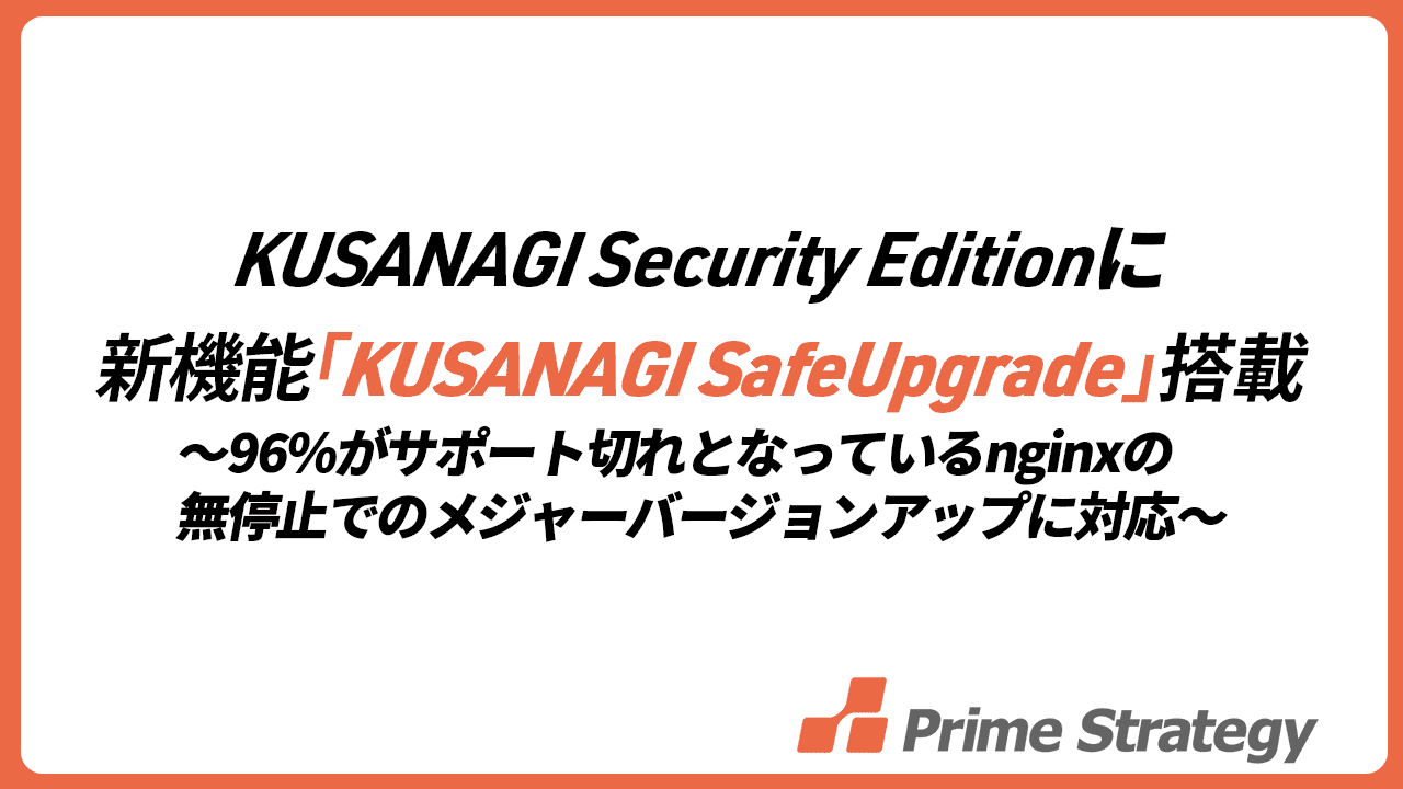 KUSANAGI Security Editionに新機能「KUSANAGI SafeUpgrade」搭載 ～96％がサポート切れとなっているnginxの無停止でのメジャーバージョンアップに ...