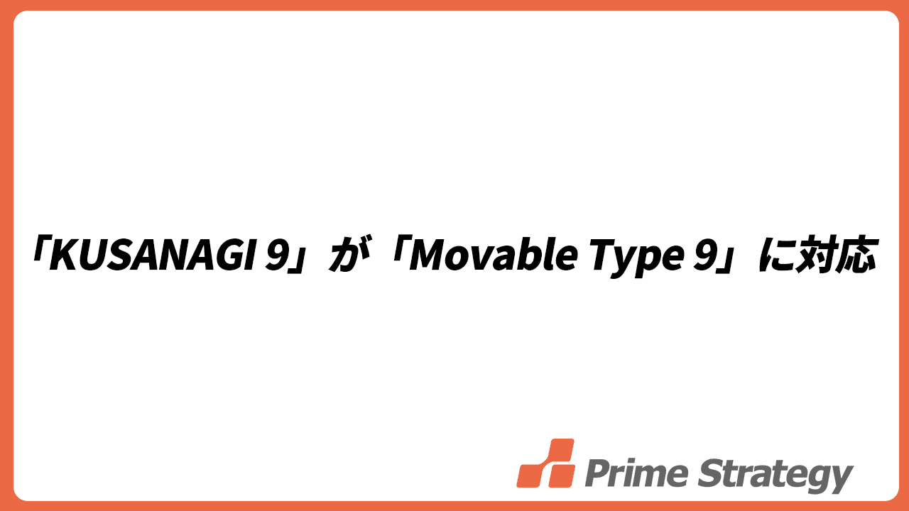 「KUSANAGI 9」が「Movable Type 9」に対応 - プライム・ストラテジー - CMSマネージドサービス
